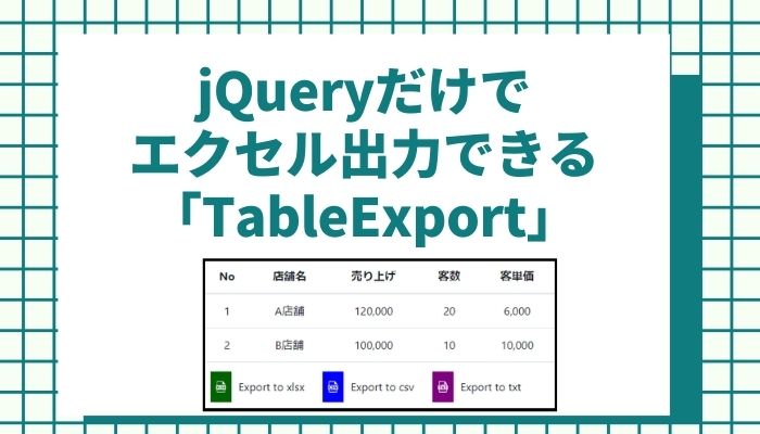 jQueryだけでテーブルをエクセル・CSV出力できる！「TableExport」の紹介 | Weblogger WEBシステム屋のメディア